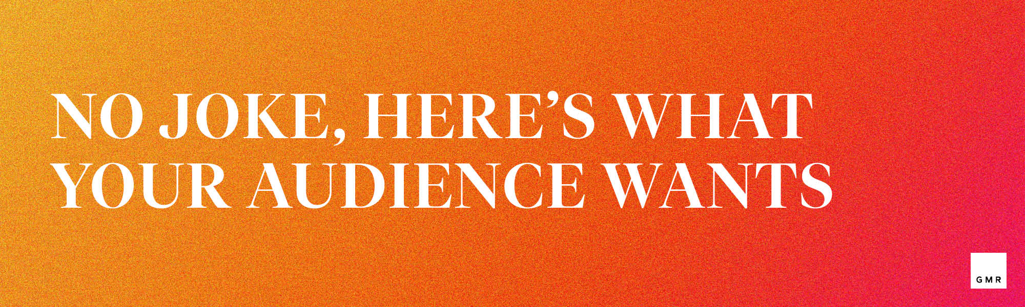 No Joke, Here’s What Your Audience Wants